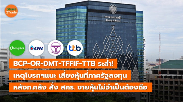 BCP-OR-DMT-TFFIF-TTB ระส่ำ! เหตุโบรกฯแนะ เลี่ยงลงทุนหุ้นที่ภาครัฐถือ หลังก.คลัง สั่ง สคร. ขาย ...
